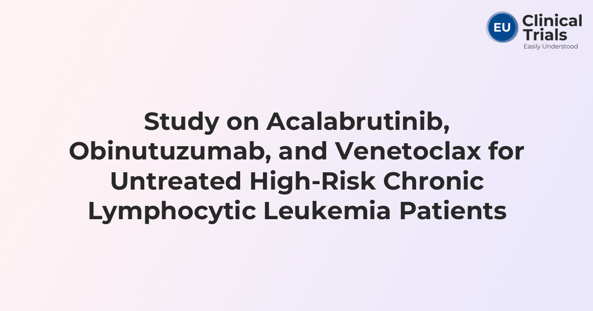 Study on Acalabrutinib, Obinutuzumab, and Venetoclax for Untreated High-Risk Chronic Lymphocytic ...