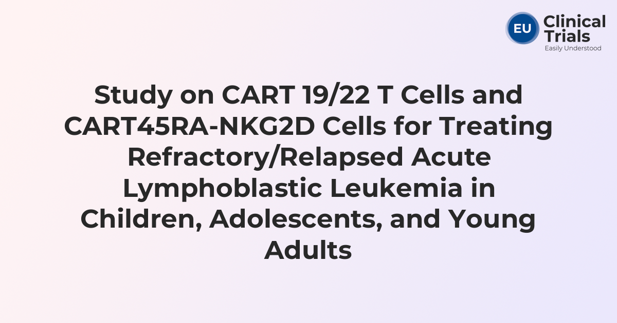 Study on CART 19/22 T Cells and CART45RA-NKG2D Cells for Treating ...