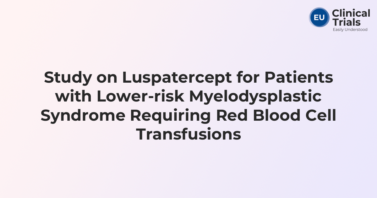 Study on Luspatercept for Patients with Lower-risk Myelodysplastic Syndrome Requiring Red Blood ...