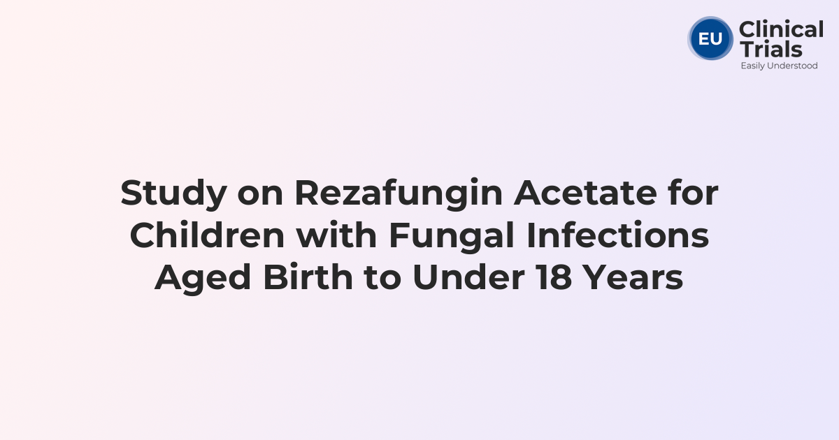 Study on Rezafungin Acetate for Children with Fungal Infections Aged ...