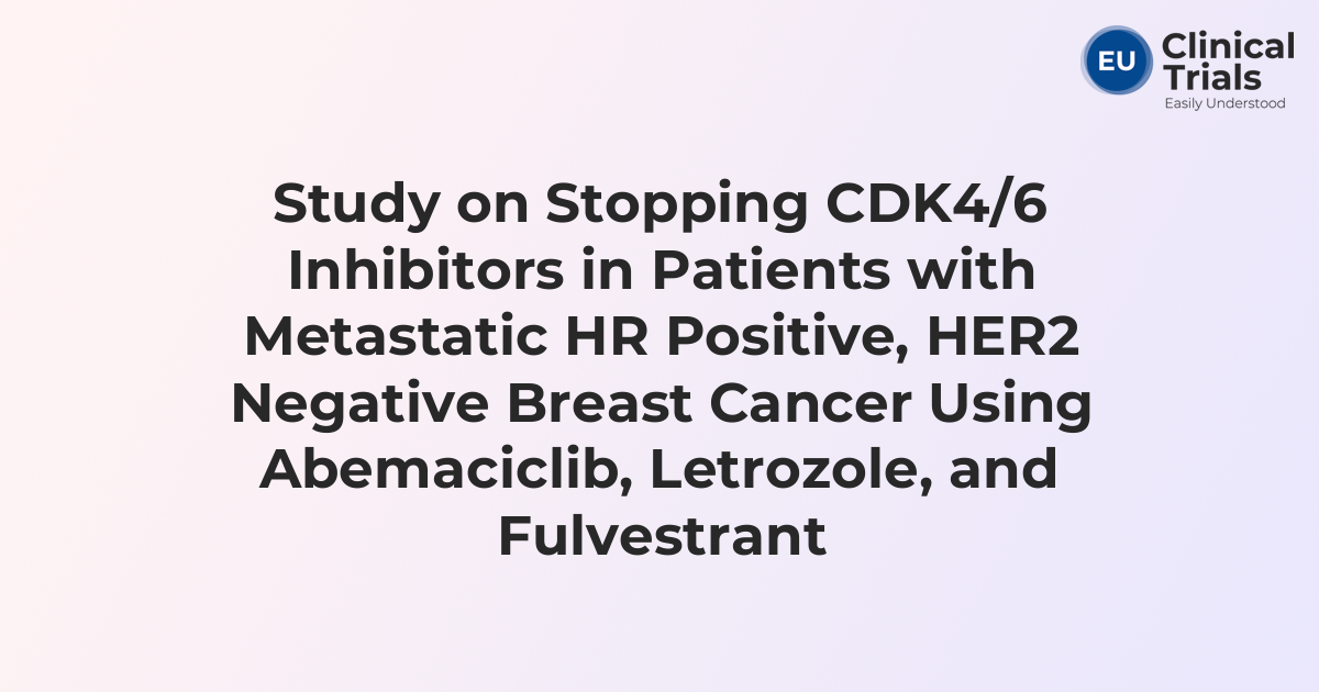Study on Stopping CDK4/6 Inhibitors in Patients with Metastatic HR Positive, HER2 Negative ...