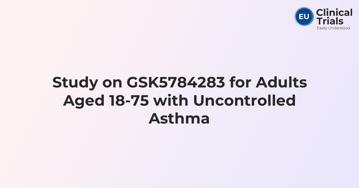 Study on GSK5784283 for Adults Aged 18-75 with Uncontrolled Asthma
